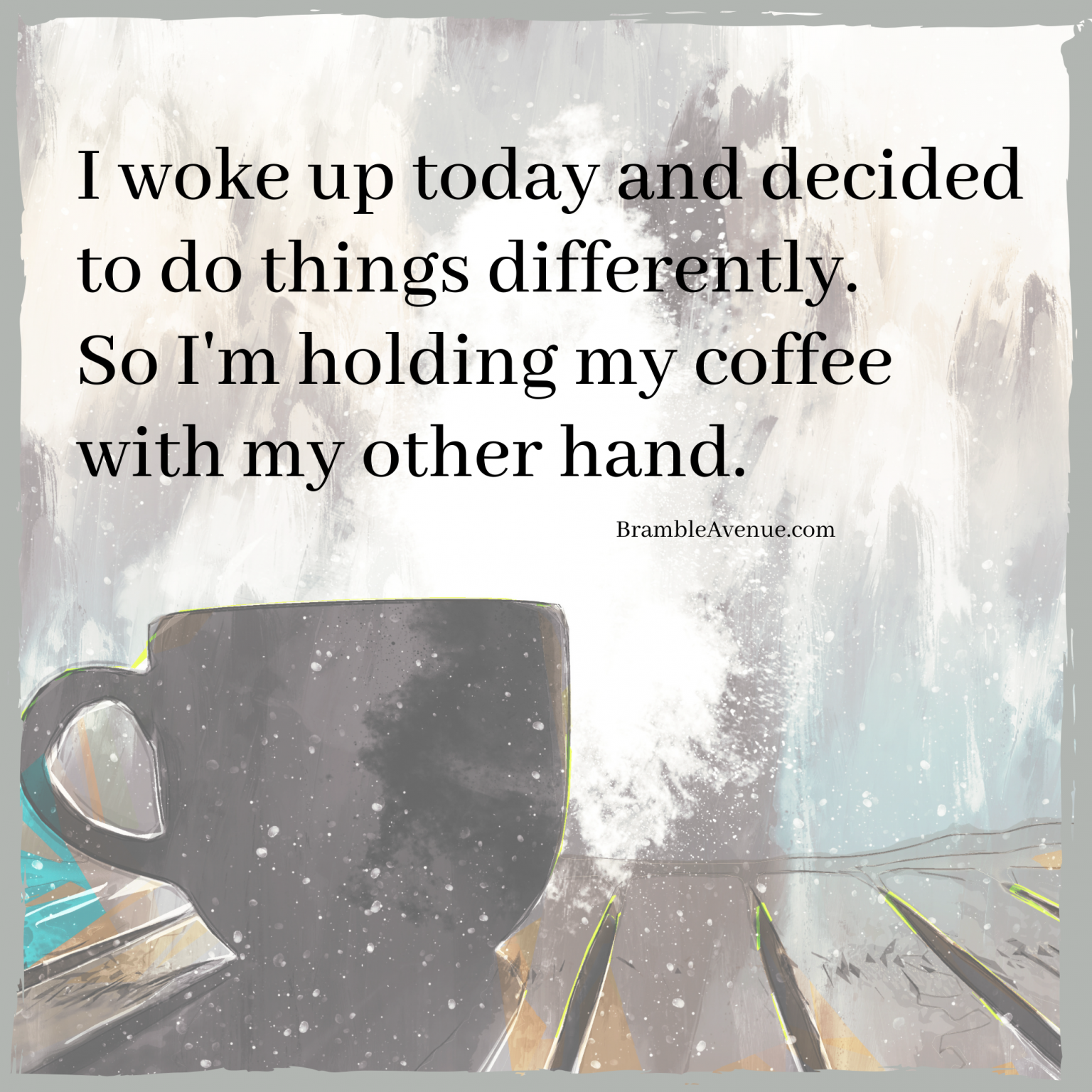 DO THINGS DIFFERENTLY MORNING COFFEE MEME |Bramble Avenue